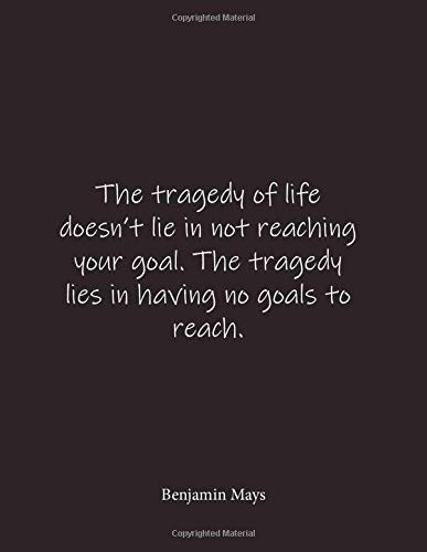『The tragedy of life doesn't lie in not reaching your goal. The tragedy lies in having no goals ...