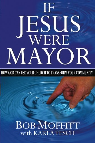 If Jesus Were Mayor: How Your Local Church Can Transform Your Community ...