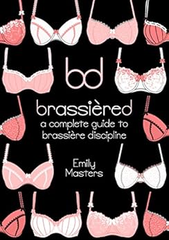 Brassiered: A Complete Guide to Brassiere Discipline eBook: Emily ...