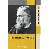 The Intellectual Life: Its Spirit, Conditions, Methods : A.G ...