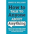How to Talk to Anyone About Anything: Improve Your Social Skills, Master Small Talk, Connect ...