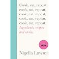 Cook, Eat, Repeat: Ingredients, recipes and stories. : Lawson, Nigella ...