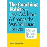 The Coaching Habit: Say Less, Ask More & Change the Way You Lead ...
