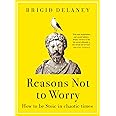 Reasons Not to Worry: How to be Stoic in chaotic times : Delaney ...