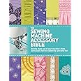 The Sewing Machine Accessory Bible: Get the Most Out of Your Machine ...